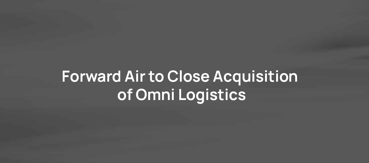 Forward Air 将完成对 Omni Logistics 的收购 - Omni Logistics